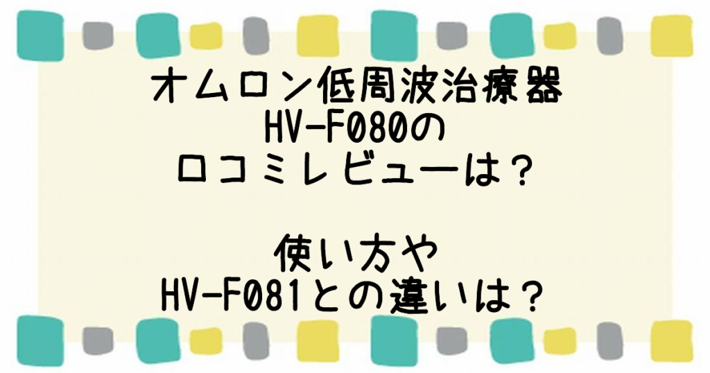 オムロン低周波治療器HV-F080の口コミ。使い方やHV-F081との違いは？